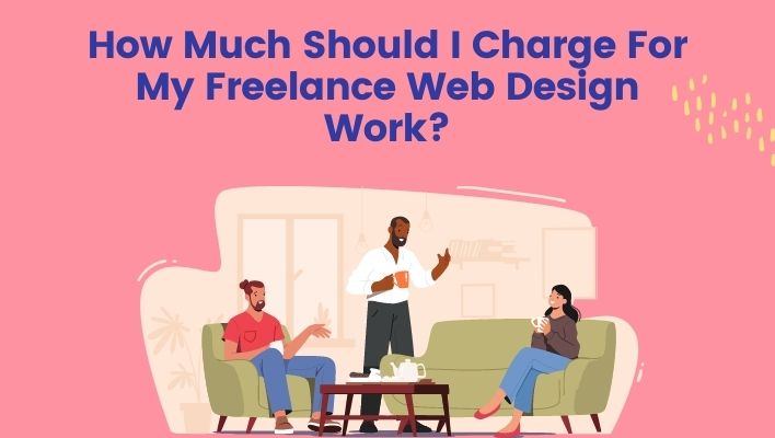 How Much Should I Charge For My Freelance Web Design Work 