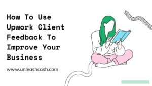 How To Use Upwork Client Feedback To Improve Your Business | Unleash Cash